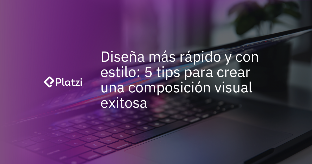 ¿Cómo lograr composiciones visuales exitosas? Aplica 5 tips