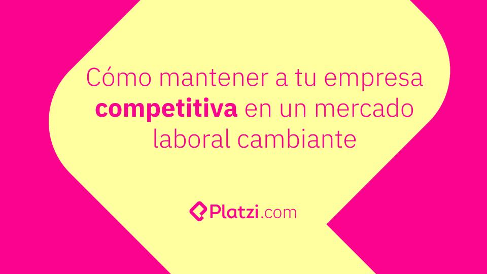 Claves para mantener tu empresa competitiva en un mercado laboral cambiante