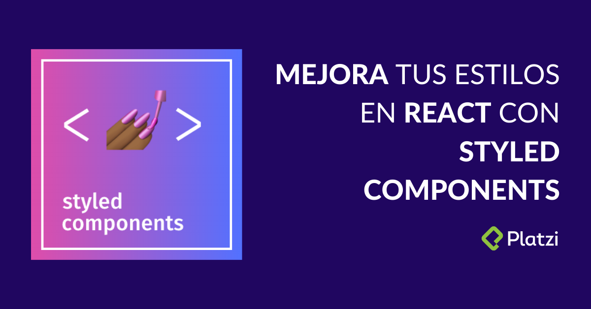 Mejora tus estilos en React con Styled Components Mejora tus estilos en React con Styled Components