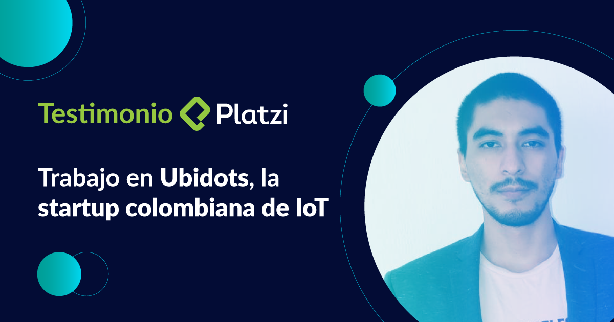 Testimonio Platzi: trabajo en Ubidots, la startup colombiana de IoT