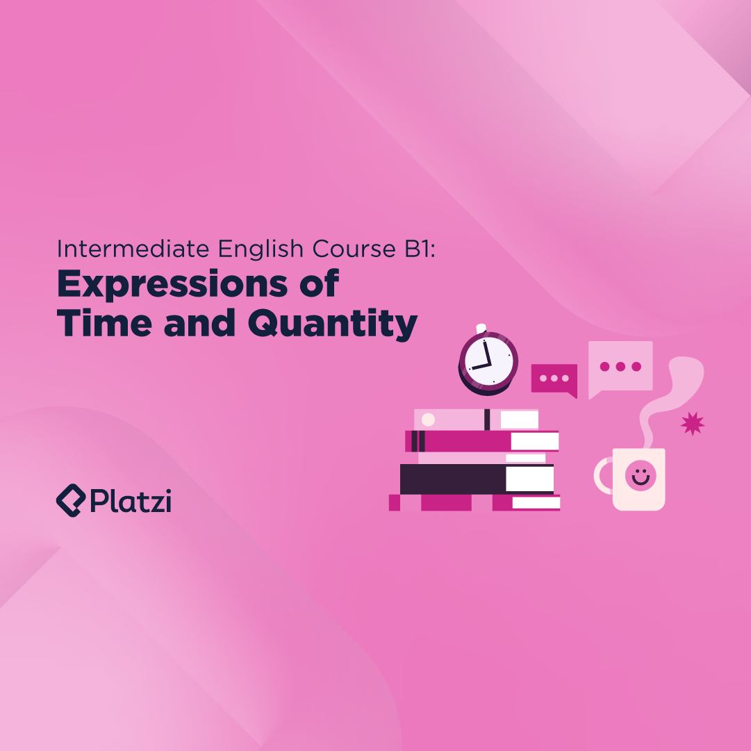 Curso de Inglés Intermedio B1: Expresiones de Tiempo y Cantidad - Platzi